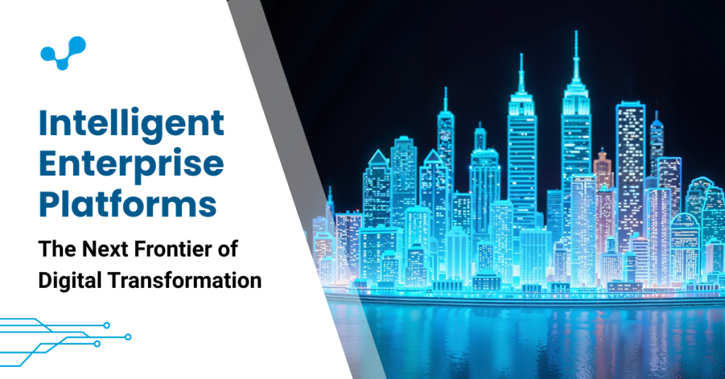 How Intelligent Enterprise Platforms Are Redefining Digital Transformation